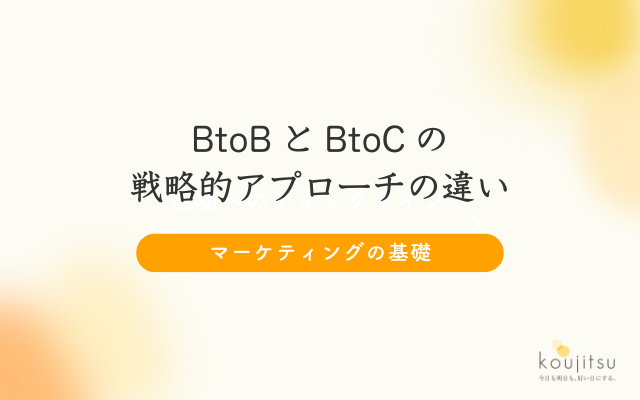 マーケティングの基礎：BtoBとBtoCの戦略的アプローチの違い | 株式会社koujitsu